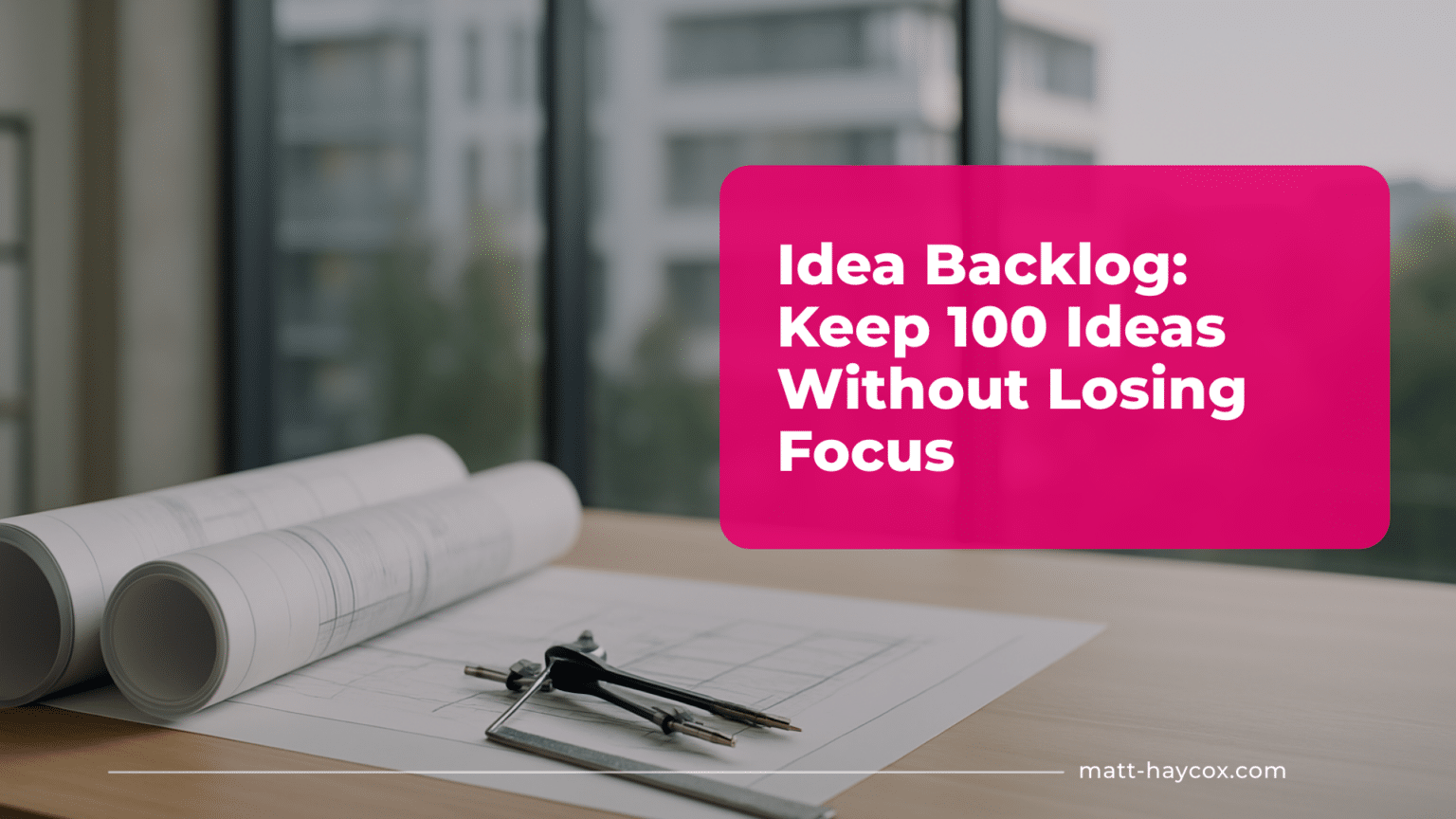 Idea Backlog: Keep 100 Ideas Without Losing Focus - Matt Haycox ...